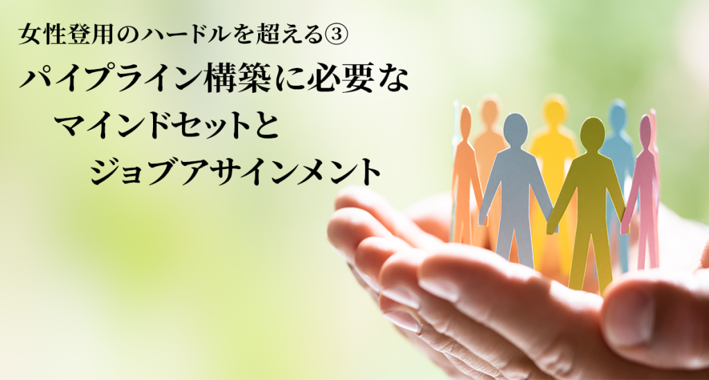 女性登用のハードルを越える③ パイプライン構築に必要な マインドセットとジョブアサインメント -ChangeWAVE Group｜株式会社 ...