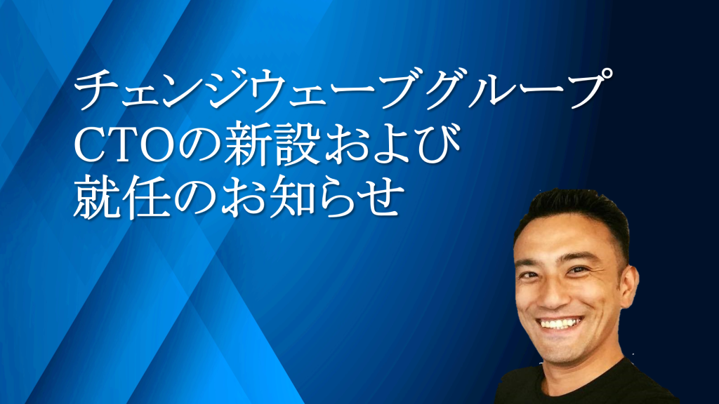 チェンジウェーブグループCTOの新設および就任のお知らせ -ChangeWAVE Group｜株式会社チェンジウェーブグループ