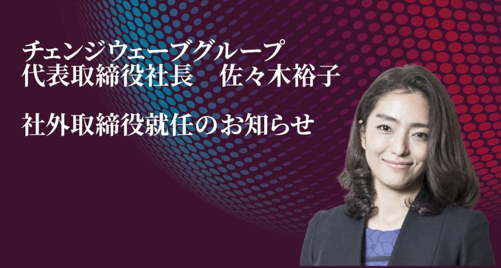 チェンジウェーブグループ代表取締役社長 佐々木裕子 社外取締役就任のお知らせ -ChangeWAVE Group｜株式会社チェンジウェーブグループ
