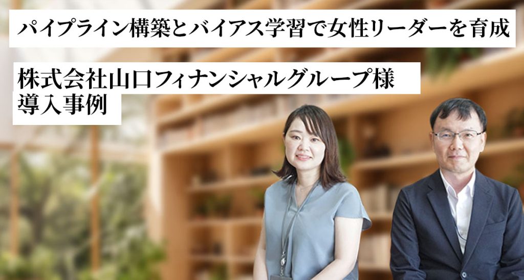パイプライン構築とバイアス学習で女性リーダーを育成 株式会社山口フィナンシャルグループ様 導入事例 -ChangeWAVE Group ...